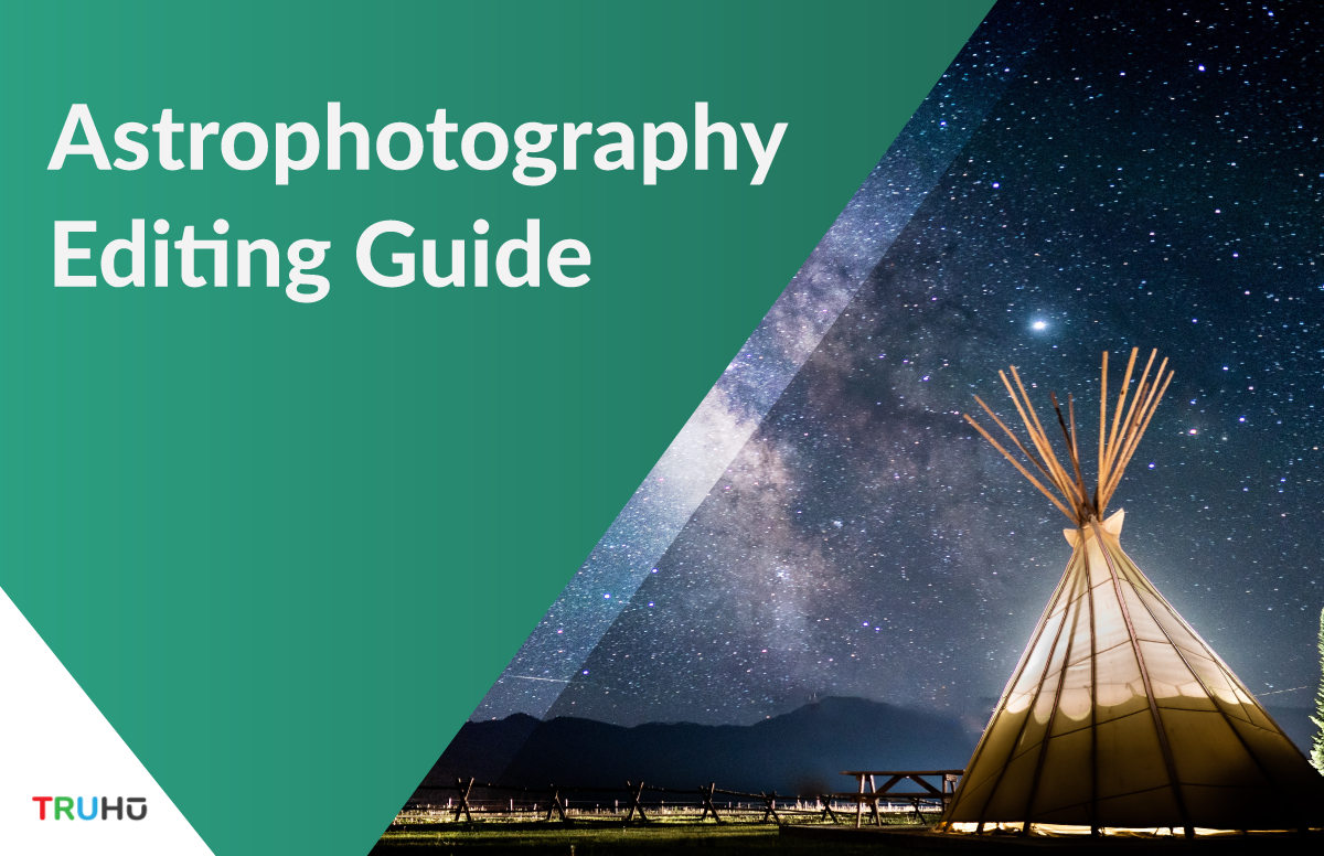 Post Processing the Milky Way: How to Edit Astrophotography | TruHu Blog